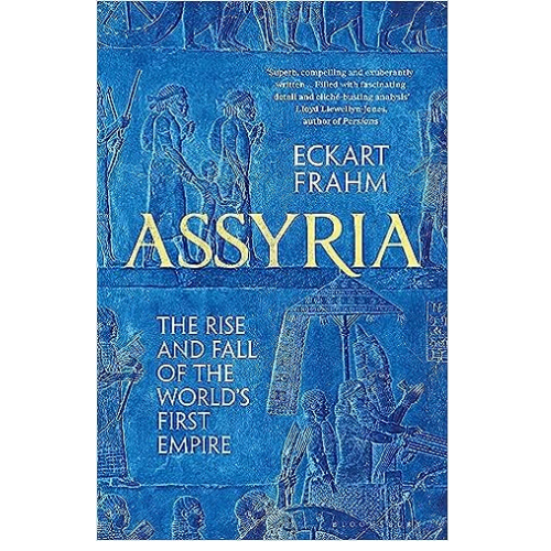 Assyria The Rise And Fall Of The Worlds First Empire Rovingheights Books